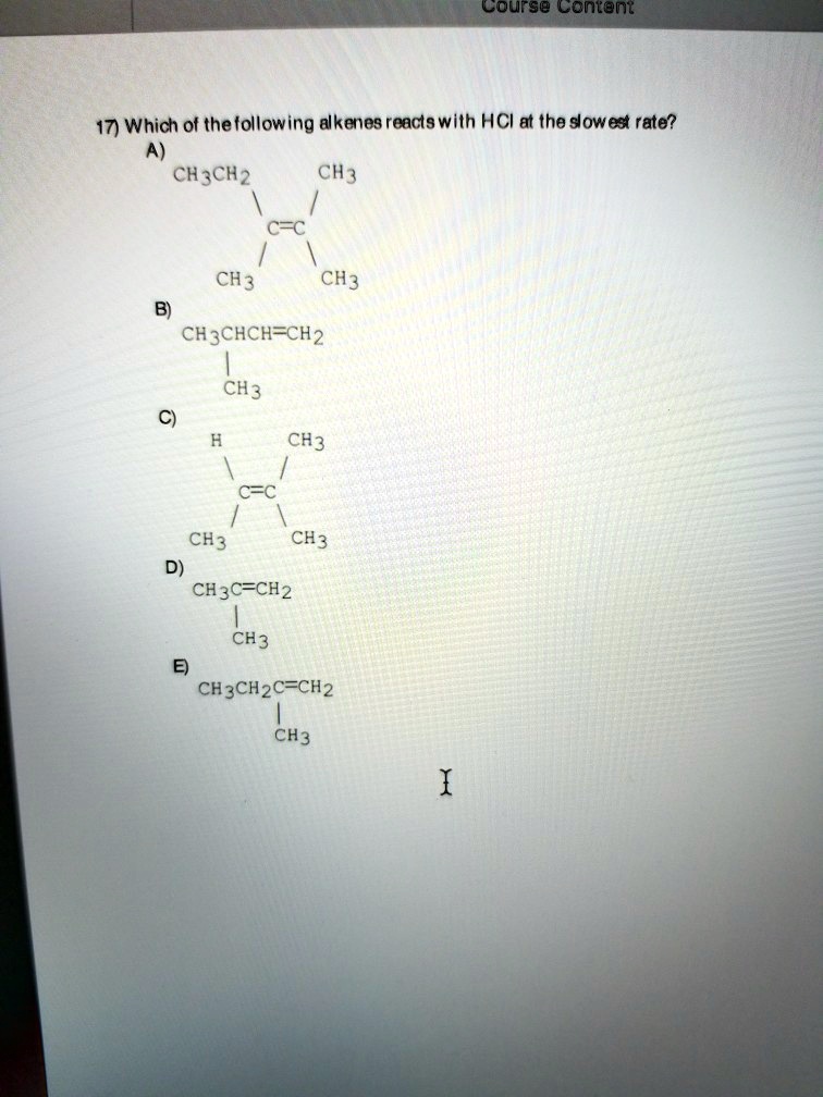Course Content 17) Which of the following alkenes reacts with HCl at the slowest rate? A) CH3CH2 ...