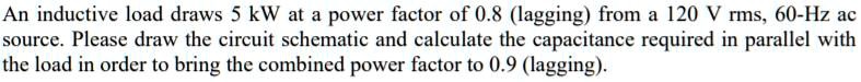 SOLVED: An inductive load draws 5 kW at a power factor of 0.8 (lagging ...