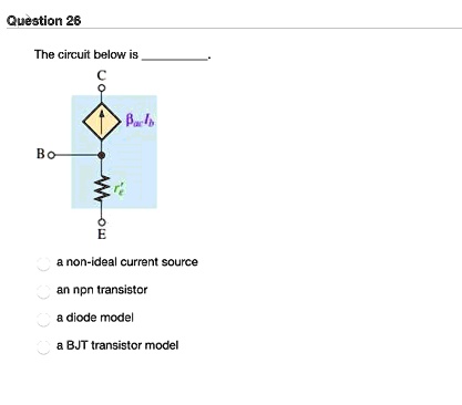 SOLVED: Question 26 The circuit below is C Bo E a non-ideal current source an npn transistor a ...