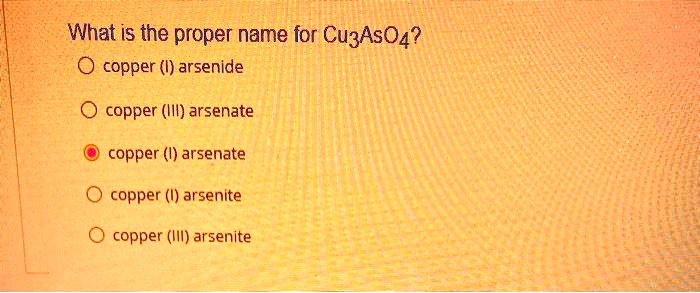 SOLVED: What is the proper name for Cu3AsO4? Copper (I) arsenate Copper ...