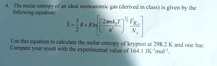 4. The molar entropy of an ideal monoatomic gas (derived in class) is given by the following ...