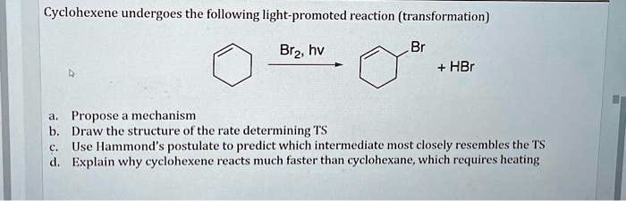 Cyclohexene undergoes the following light-promoted reaction (transformation) Br2, hv Br + HBr a ...