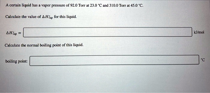 SOLVED: A certain liquid has vapor pressure of 92.0 Torr at 23.0 "C and 310.0 Torr at 45.0 'C ...