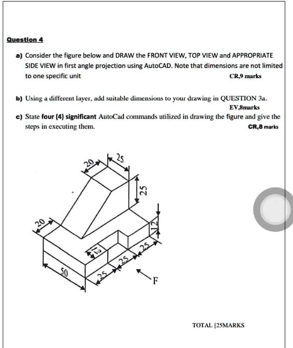 SOLVED: Question a) Consider the figure below and DRAW the FRONT VIEW, TOP VIEW, and APPROPRIATE ...