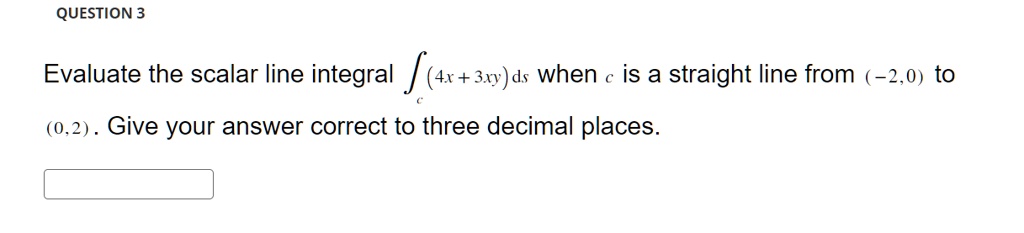 SOLVED: QUESTION3 Evaluate the scalar line integral 4x+3xy)ds when c is a straight line from (-2 ...