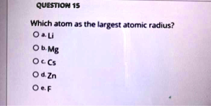 SOLVED: Which atom has the largest atomic radius? a) Li b) Mg c) Cs d) Zn e) F