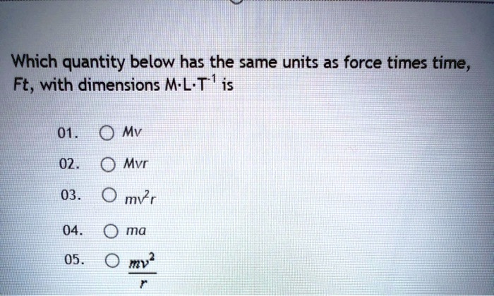 SOLVED: Which quantity below has the same units as force times time, Ft ...