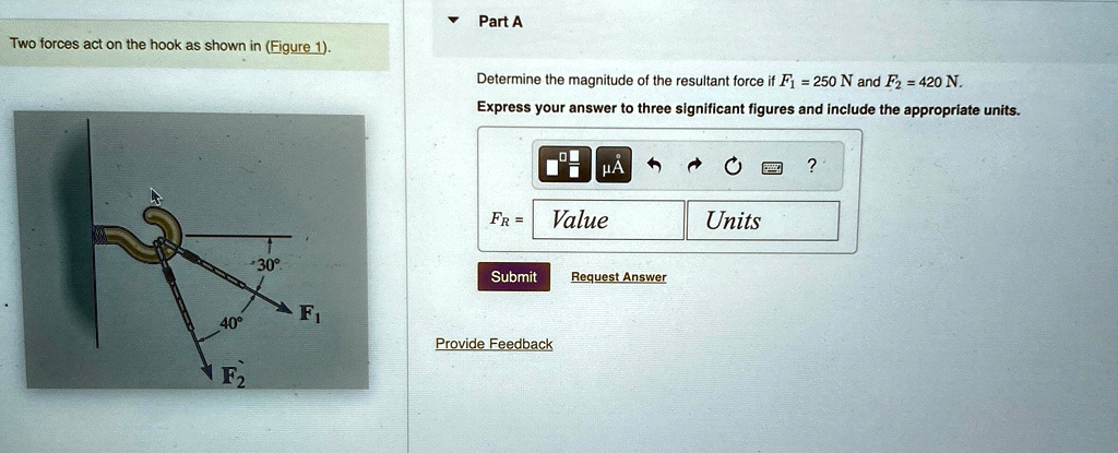 Part A Two Forces Act On The Hook As Shown In Figure 1 Determine The Magnitude Of The