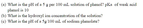 What is the pH of a 5 g per 100 mL solution of phenol? The pKa of the weak acid phenol is 10 ...