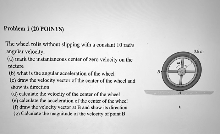 SOLVED: Problem 1 (20 POINTS) The wheel rolls without slipping with a constant 10 rad/s angular ...