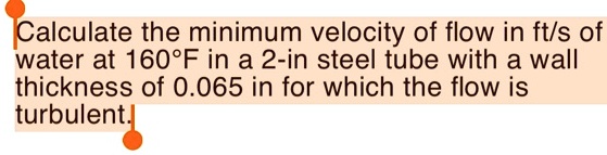 Calculate the minimum velocity of flow in ft/s of water at 160°F in a 2-in steel tube with a ...