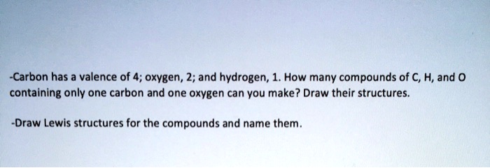 carbon has valence of 4 oxygen 2and hydrogen 1 how many compounds of c ...