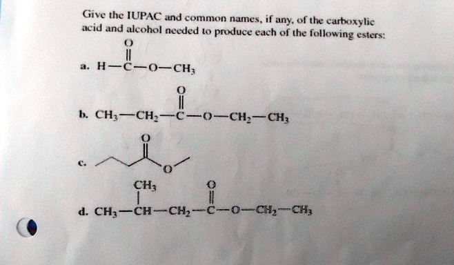 give the iupac and common names if any of the carboxylic acid and alcohol needed to produce each ...