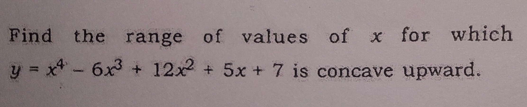 Find the range of values of x for which y=x^4-6 x^3+12 x^2+5 x+7 is ...