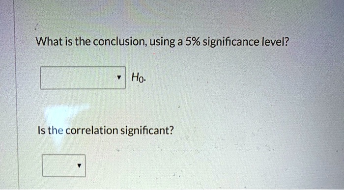 SOLVED: What is the conclusion; using a 5% significance level? Ho: Is ...