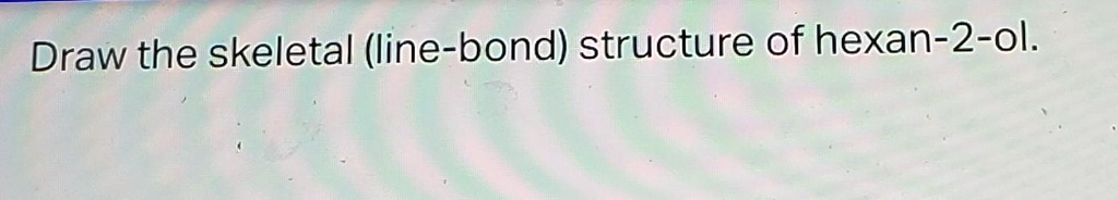 Draw The Skeletal Line Bond Structure Of Hexan 2 Ol