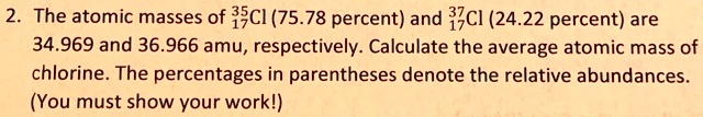 SOLVED: The atomic masses of 35C1 (75.78 percent) and C1 (24.22 percent ...