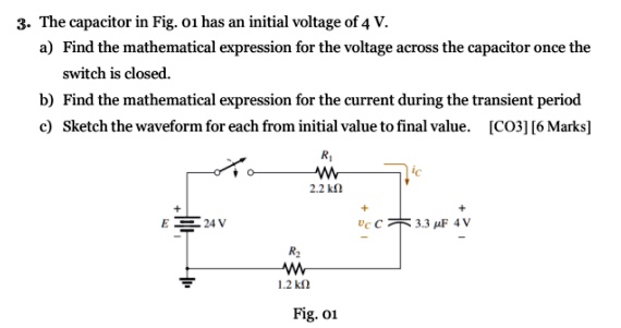3. The capacitor in Fig. 01 has an initial voltage of 4 V. a) Find the mathematical expression ...