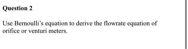 SOLVED: Question 2 Use Bernoulli's equation to derive the flowrate ...