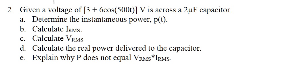 SOLVED: 2. Given a voltage of[3 + 6cos(500t)] V is across a 2uF capacitor. a. Determine the ...
