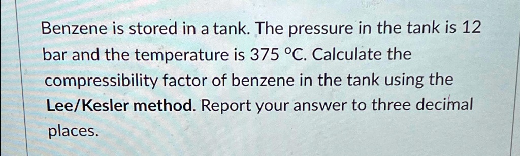 SOLVED: Benzene is stored in a tank. The pressure in the tank is 12 bar ...