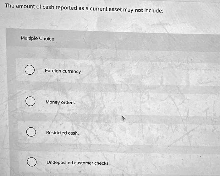 The amount of cash reported as a current asset may not include ...