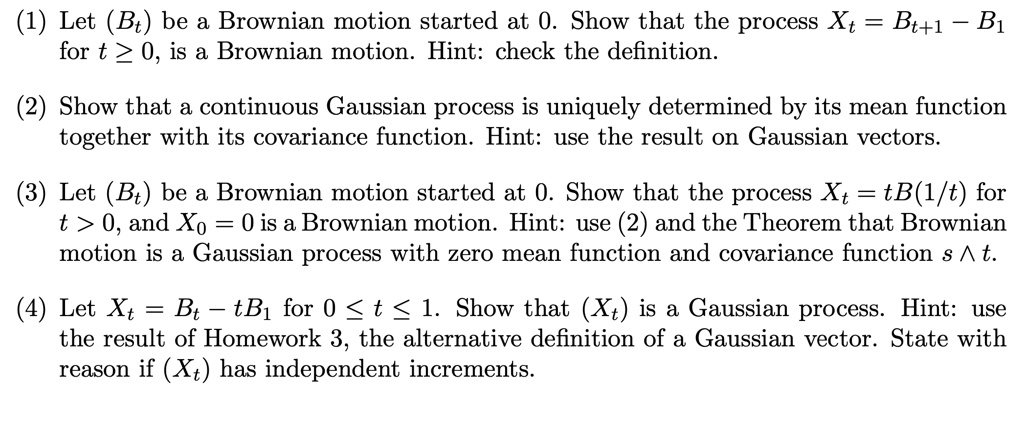 SOLVED: (1) Let (Bt) be a Brownian motion started at 0. Show that the process Xt = Bt+1 - Bt for ...