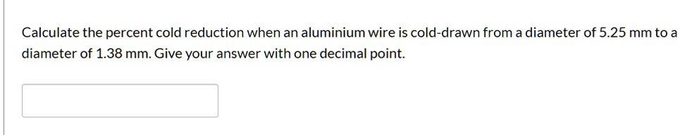 calculate the percent cold reduction when an aluminium wire is cold ...