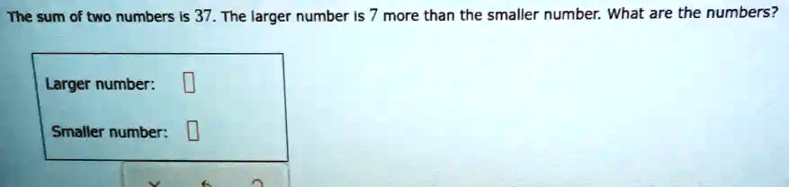The sum of two numbers is 37. The larger number is 7 more than the smaller number. What are the ...