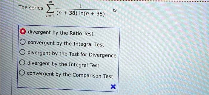 The series ∑n=1^∞ (1)/((n+38)ln(n+38)) is divergent by the Ratio Test ...