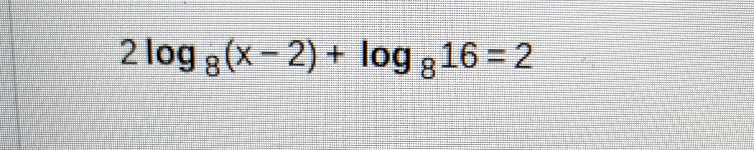 SOLVED: 2 log8(x-2)+log8 16=2