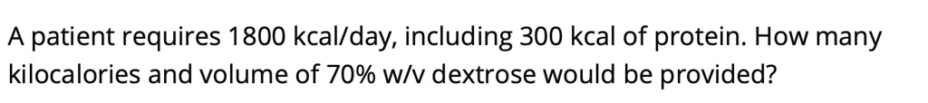 SOLVED: A patient requires 1800 kcal/day, including 300 kcal of protein ...