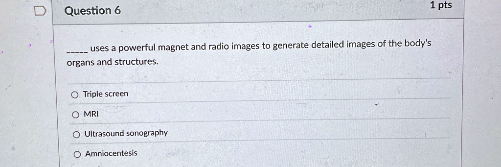 1 pts Question 6 uses a powerful magnet and radio images to generate detailed images of the body ...