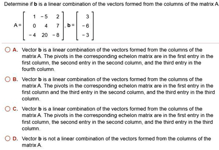 determine if b is a linear combination of the vectors formed from the columns of the matrix a 5 ...