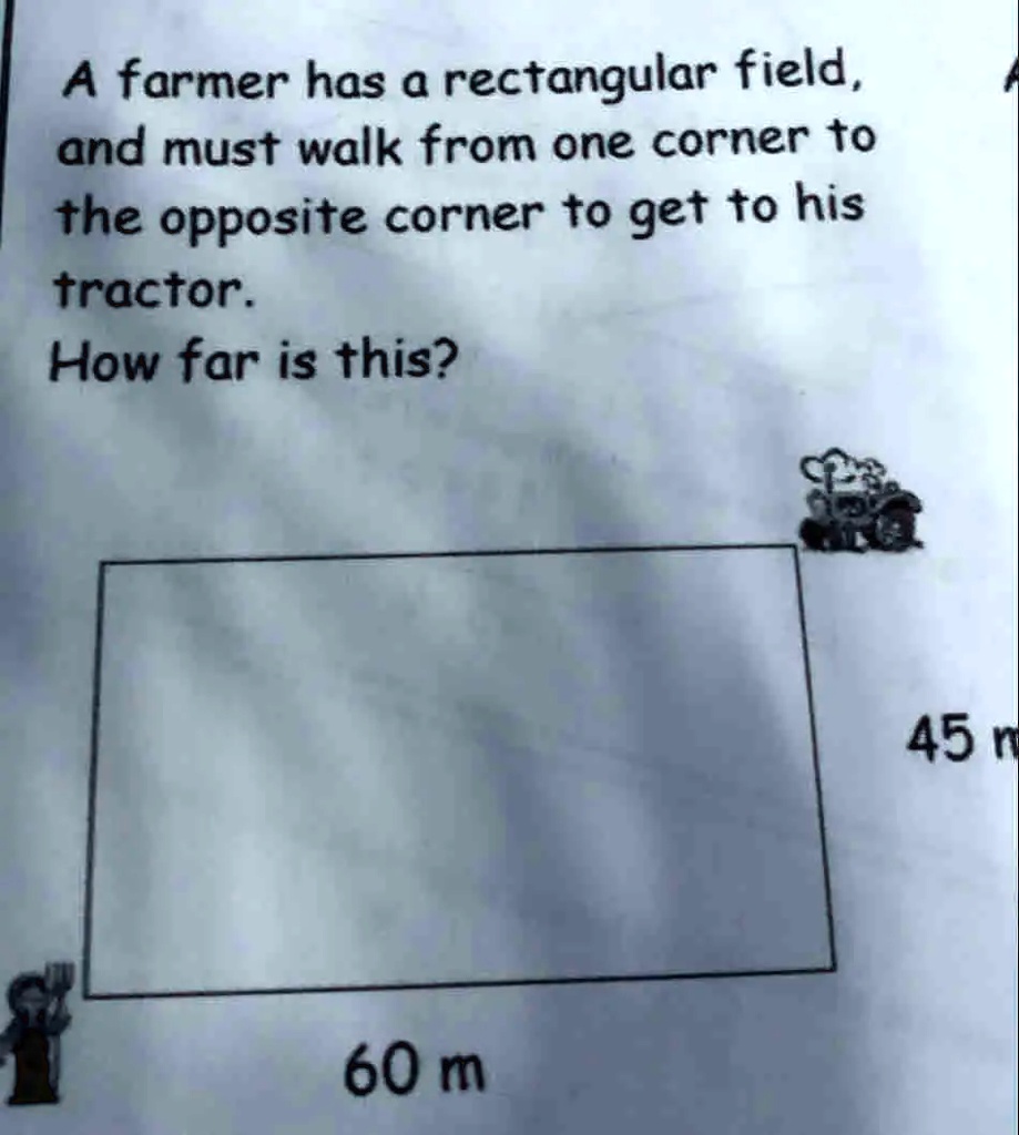 A farmer has a rectangular field, and must walk from one corner to the ...