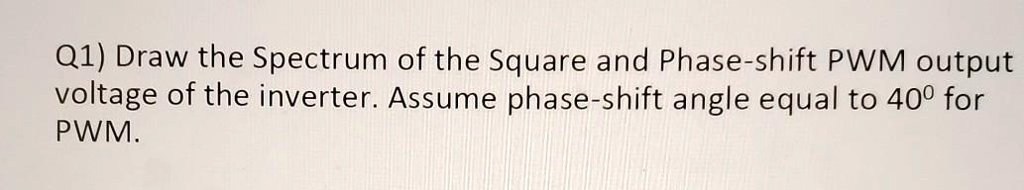 SOLVED: Q1) Draw the Spectrum of the Square and Phase-shift PWM output voltage of the inverter ...
