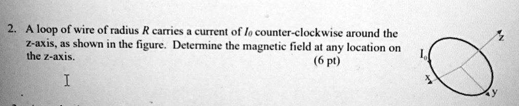 SOLVED: 2 loop of wire Of radius R carries current of Io counter-clockwise around the Z-axis as ...