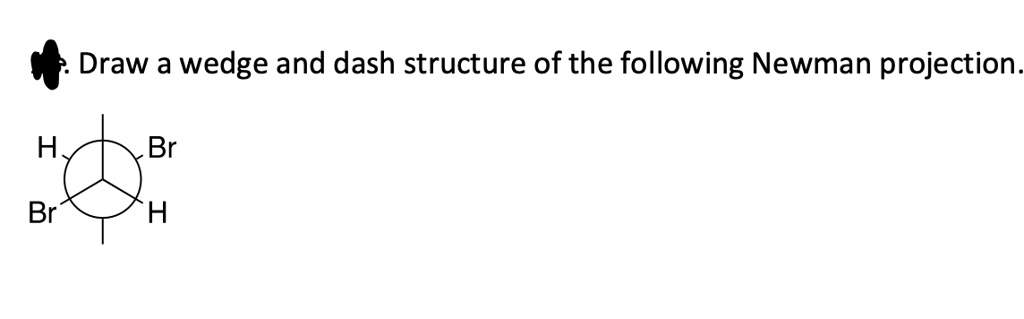 SOLVED: Draw a wedge and dash structure of the following Newman projection: Br Br H