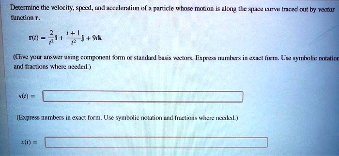 SOLVED: Determine the velocity; speed, and acceleration of particle whose motion is along the ...