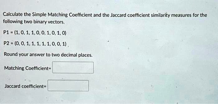 SOLVED: Calculate the Simple Matching Coefficient and the Jaccard coefficient similarity ...