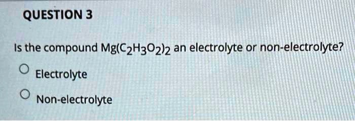 SOLVED: QUESTION 3 Is the compound Mg(C2H3O2)2 an electrolyte or non ...