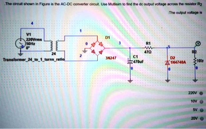 SOLVED: The circuit shown in Figure is the AC-DC converter circuit. Use Multisim to find the DC ...