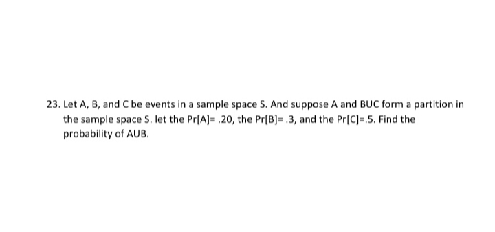 23. Let A, B, and C be events in a sample space S. And suppose A and B ∪ C form a partition in ...