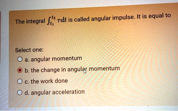 t2 called angular impulse it is equal to the integral 0i rdt is select ...
