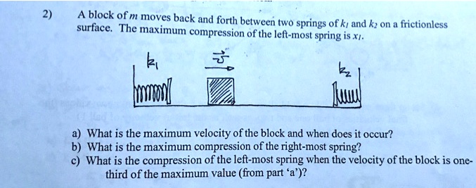 SOLVED: A block of mass m moves back and forth between two springs. The springs are frictionless ...