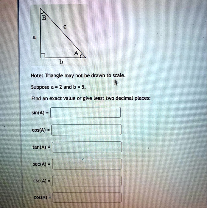 SOLVED: Note: Triangle may not be drawn to scale. Suppose a = 2 and b = 5. Find the exact value ...