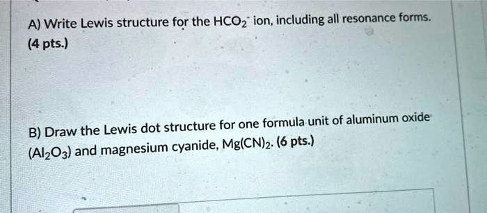 SOLVED: A) Write Lewis structure for the HCOz' ion; including all resonance forms: (4 pts-) B ...