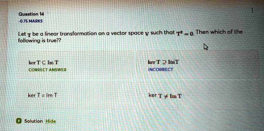 SOLVED: Question 14 0.75 MARKS LetT be a linear transformation on vector space V such that T ...