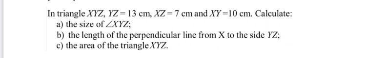 SOLVED: In triangle X Y Z, Y Z=13 cm, X Z=7 cm and X Y=10 cm. Calculate: a) the size of ∠ X Y Z ...