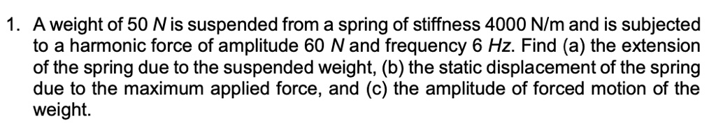1. A weight of 50 N is suspended from a spring of stiffness 4000 N/m ...